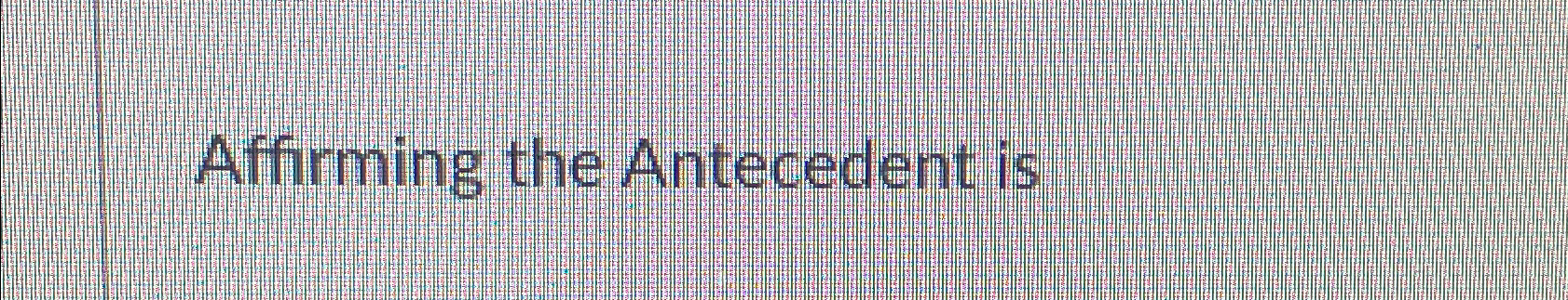 Solved Affirming the Antecedent is | Chegg.com