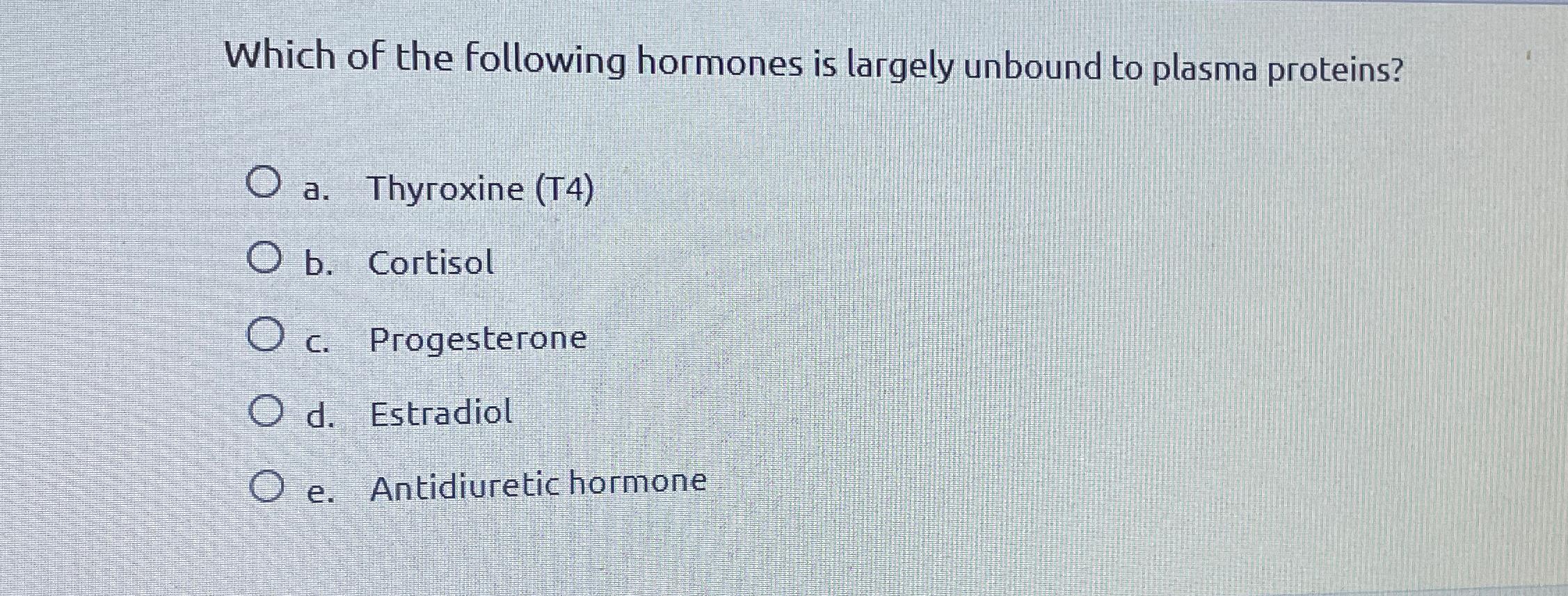 Solved Which of the following hormones is largely unbound to | Chegg.com