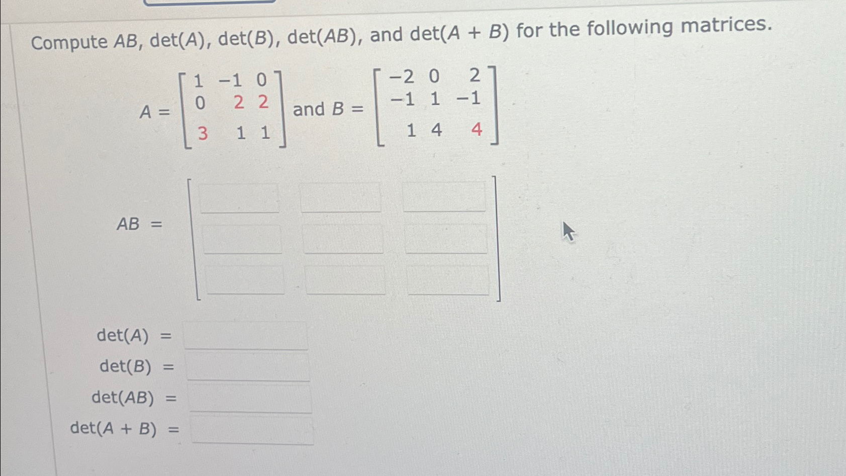 Solved Compute AB,det(A),det(B),det(AB), and det(A+B) for | Chegg.com Solved Compute AB,det(A),det(B),det(AB), and det(A+B) for | Chegg.com