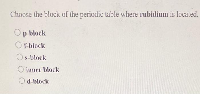 Solved Choose the block of the periodic table where rubidium | Chegg.com