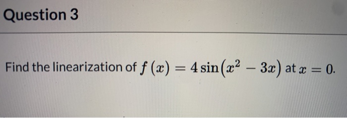 Solved Question 3 Find the linearization of f (x) = 4 sin | Chegg.com