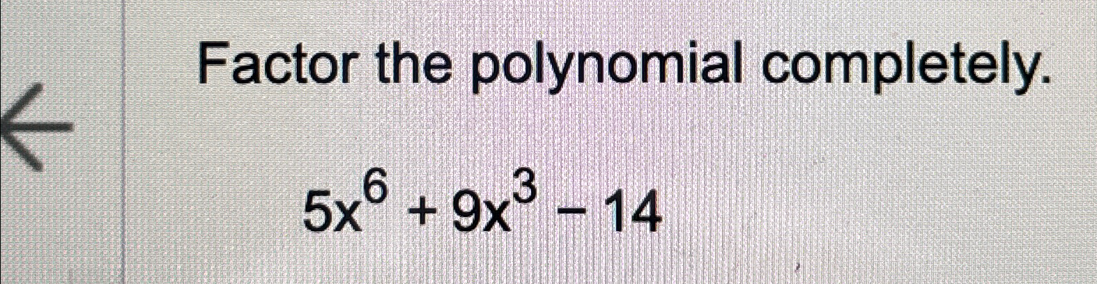 Solved Factor the polynomial completely.5x6+9x3-14 | Chegg.com