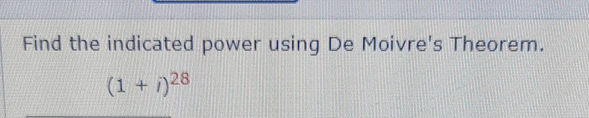 Solved Find the indicated power using De Moivre's Theorem. | Chegg.com