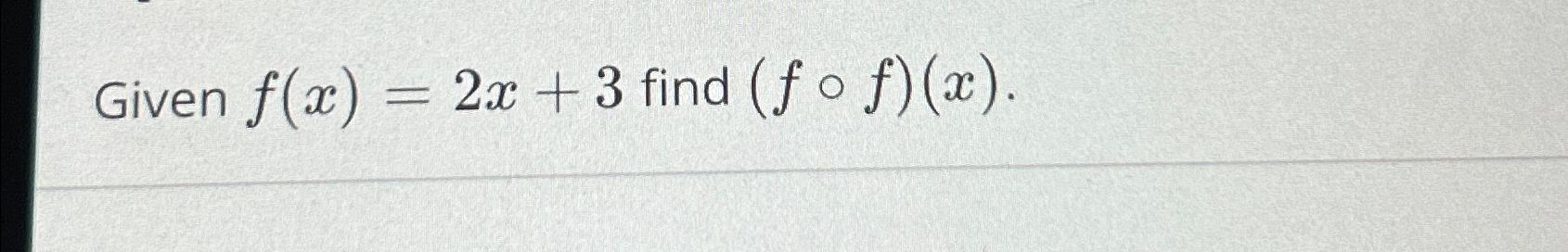 Solved Given f(x)=2x+3 ﻿find (f@f)(x) | Chegg.com