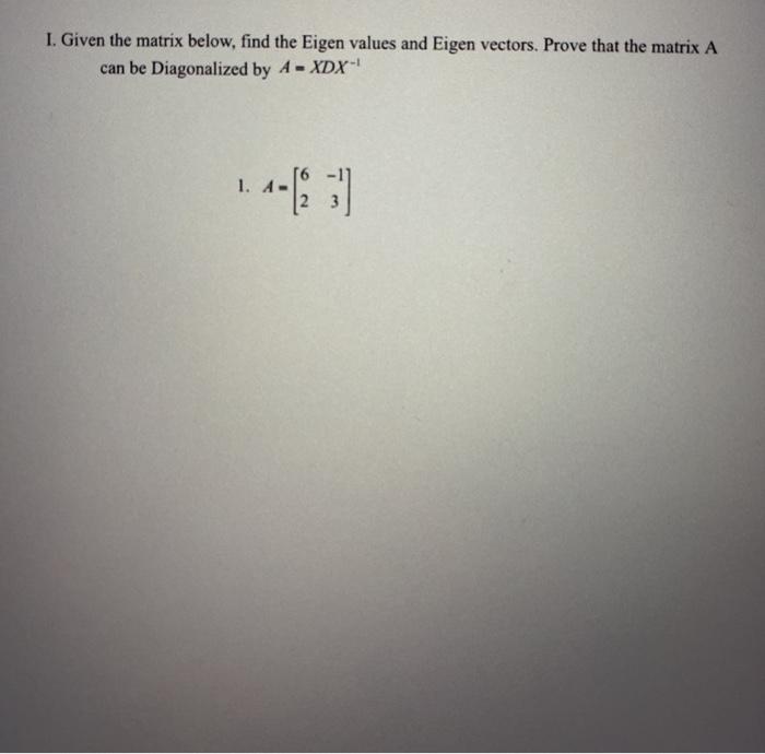 Solved I. Given the matrix below, find the Eigen values and | Chegg.com