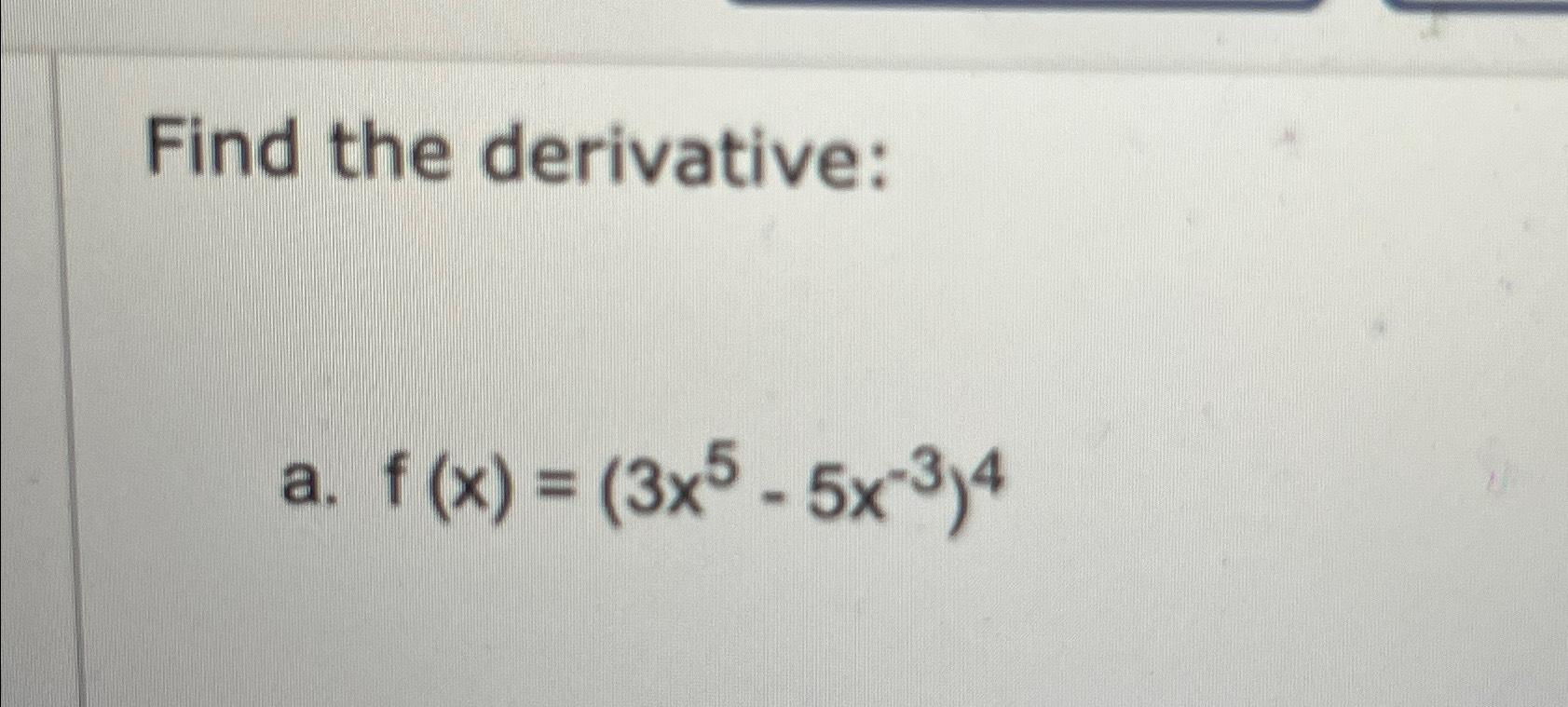 Solved Find the derivative: ﻿f(x)=(3x5-5x-3)4 | Chegg.com
