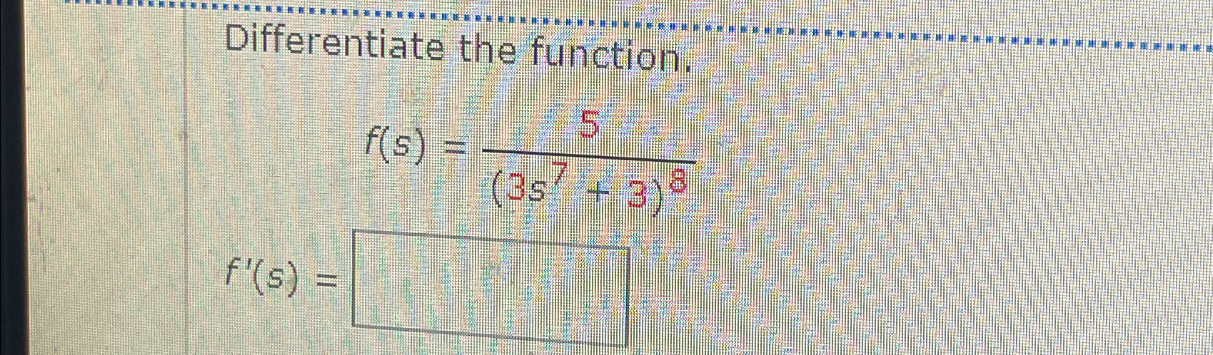 Solved Differentiate the function.f(s)=5(3s7+3)8 | Chegg.com