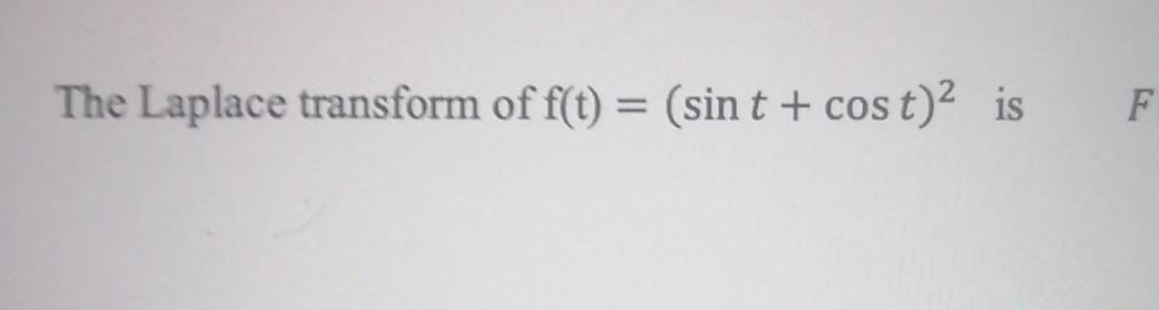 Solved The Laplace transform of f(t) = (sint + cost)2 is F | Chegg.com