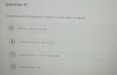 Solved Question 47Subjective ethical relativism seems to | Chegg.com