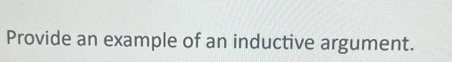 Solved Provide an example of an inductive argument. | Chegg.com