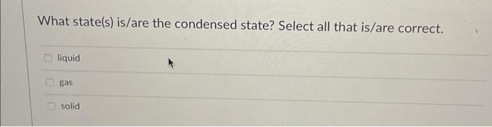 Solved What state(s) is/are the condensed state? Select all | Chegg.com