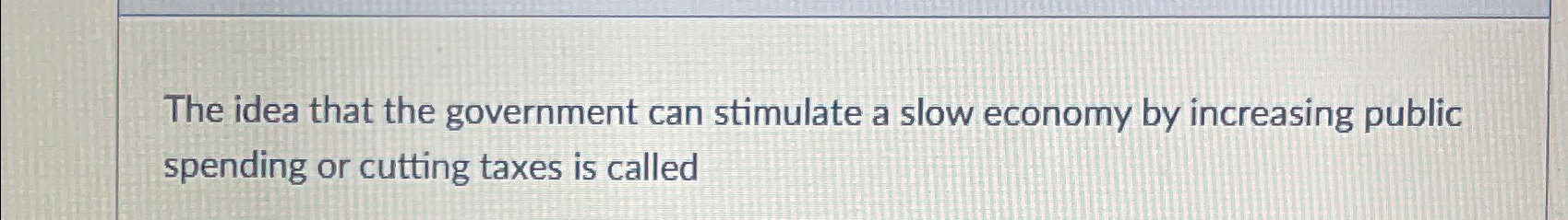 Solved The idea that the government can stimulate a slow | Chegg.com