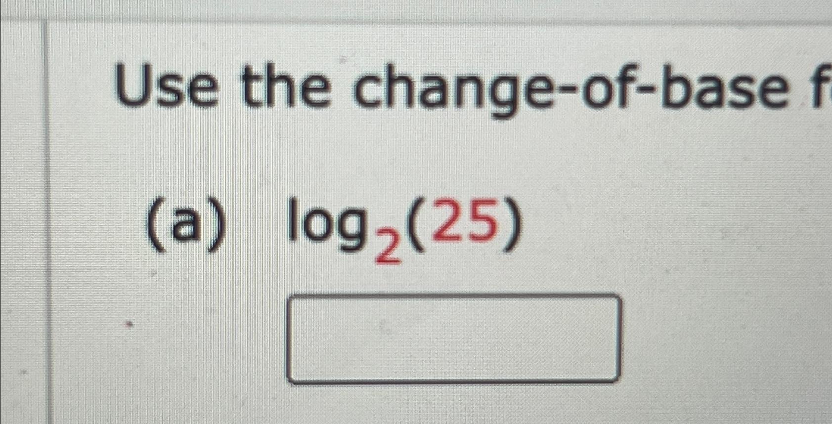 Solved Use the change-of-base(a) log2(25) | Chegg.com