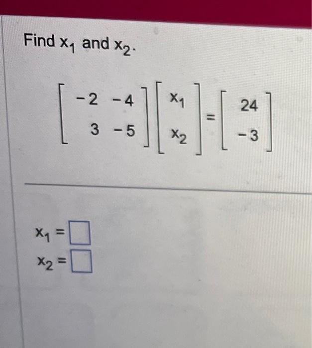 Solved Find x1 and x2. [−23−4−5][x1x2]=[24−3] | Chegg.com