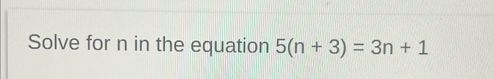 Solved Solve for n ﻿in the equation 5(n+3)=3n+1 | Chegg.com