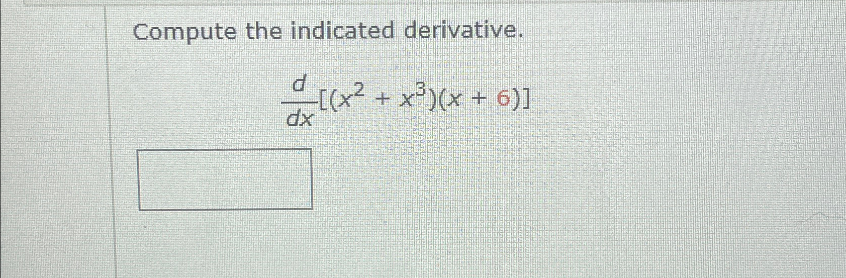 Solved Compute the indicated derivative.ddx[(x2+x3)(x+6)] | Chegg.com