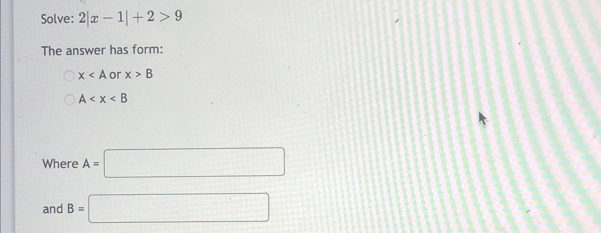 Solved Solve: 2|x-1|+2>9The answer has form:x>BA=B=AWhere | Chegg.com