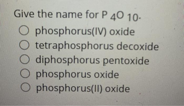 Solved Give the name for P 40 10- O phosphorus(IV) oxide O | Chegg.com