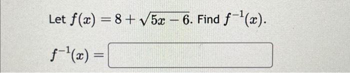 Solved Let f(x) = 8+ √√5x – 6. Find f¯¹(x). ƒ-¹(x) = | Chegg.com