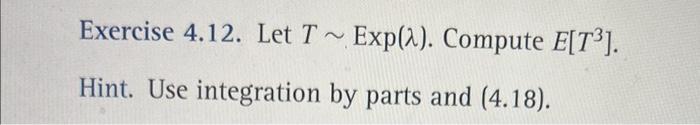 Exercise 4.12. Let T∼Exp(λ). Compute E[T3]. Hint. Use | Chegg.com