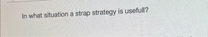 Solved In what situation a strap strategy is usefull? | Chegg.com