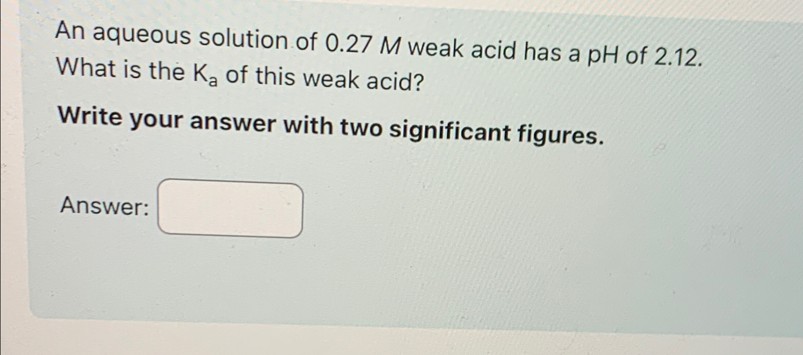 Solved An aqueous solution of 0.27M ﻿weak acid has a pH ﻿of | Chegg.com