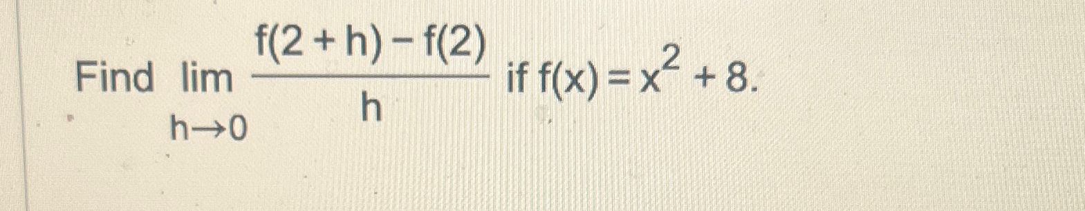 Solved Find limh→0f(2+h)-f(2)h ﻿if f(x)=x2+8 | Chegg.com