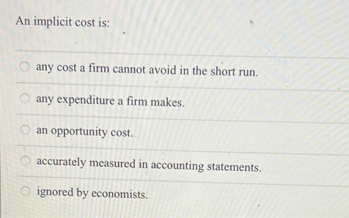 Solved An implicit cost is: any cost a firm cannot avoid in | Chegg.com Solved An implicit cost is: any cost a firm cannot avoid in | Chegg.com