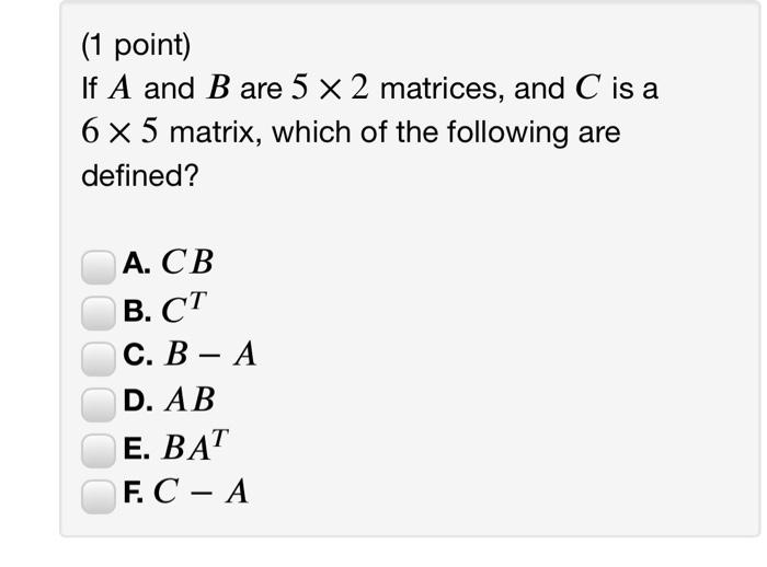 Solved (1 point) If A and B are 5 x 2 matrices, and C is a 6 | Chegg.com