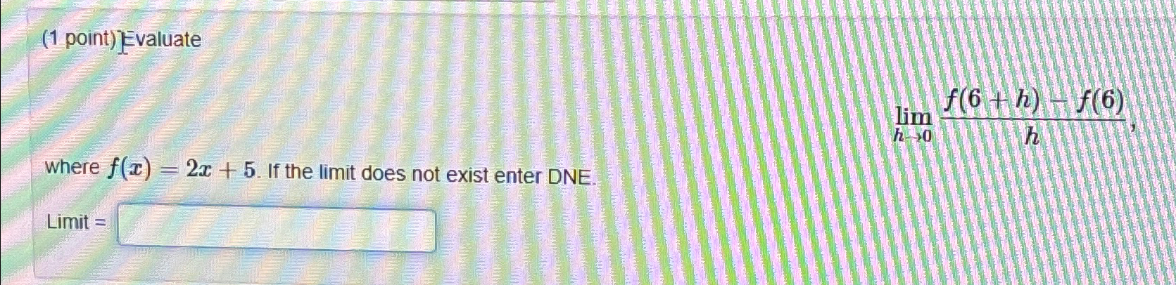 Solved (1 ﻿point)Evaluatelimh→0f(6+h)-f(6)hwhere f(x)=2x+5. | Chegg.com