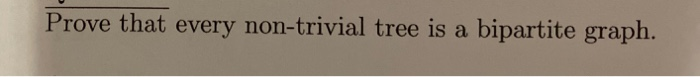 Solved Prove that every non-trivial tree is a bipartite | Chegg.com