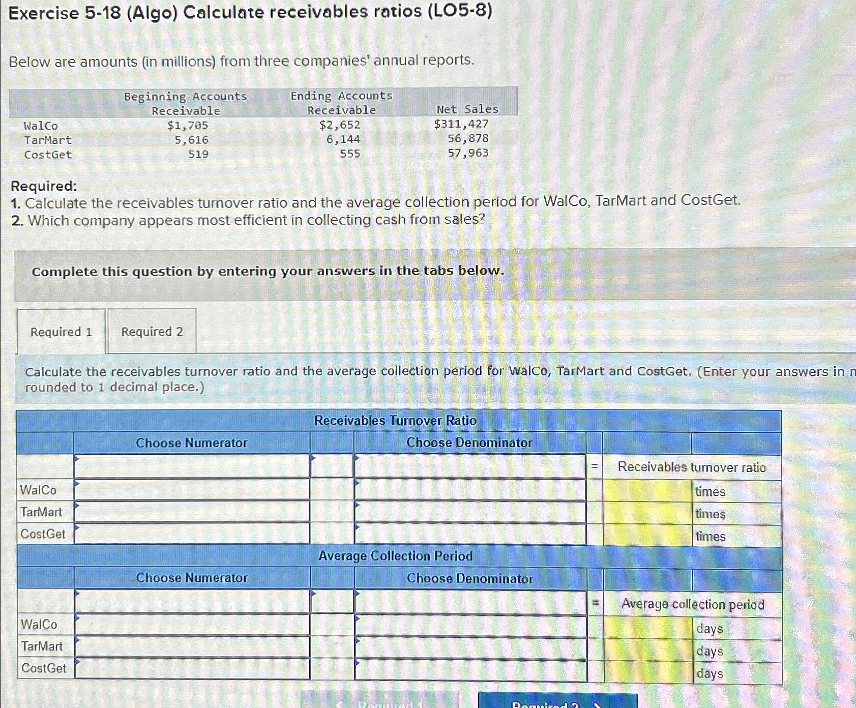 Solved Exercise 5-18 (Algo) Calculate receivables ratios | Chegg.com Solved Exercise 5-18 (Algo) Calculate receivables ratios | Chegg.com