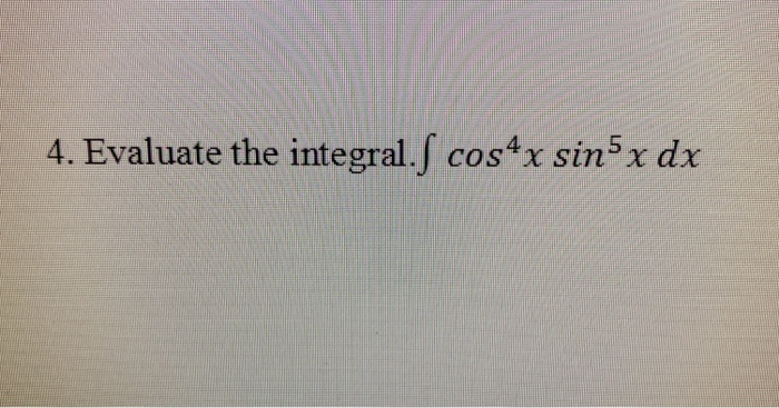 Solved 4. Evaluate the integral.S cos4x sinx dx | Chegg.com