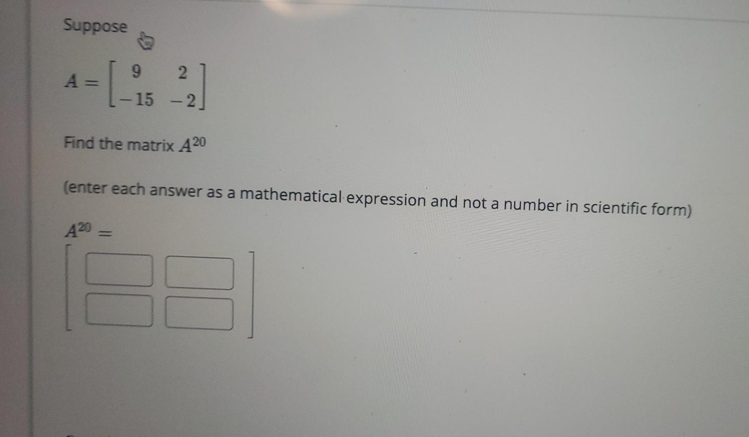 Solved Suppose A=[9−152−2] Find the matrix A20 (enter each | Chegg.com