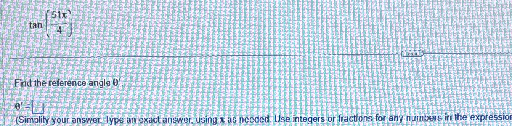 Solved tan(51π4)Find the reference angle θ'θ'=(Simplify your | Chegg.com
