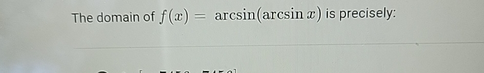 Solved The domain of f(x)=arcsin(arcsinx) is precisely: | Chegg.com Solved The domain of f(x)=arcsin(arcsinx) is precisely: | Chegg.com