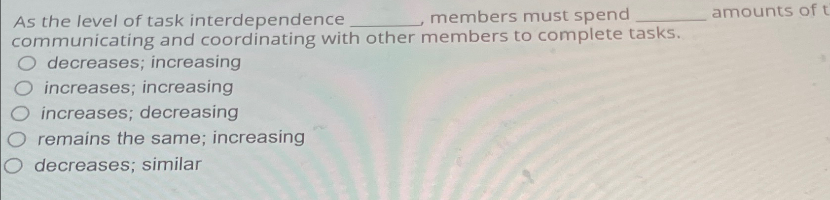 Solved As the level of task interdependence q, ﻿members must | Chegg.com