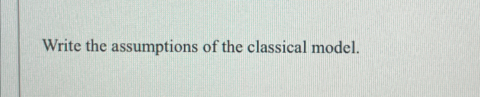 Solved Write the assumptions of the classical model. | Chegg.com
