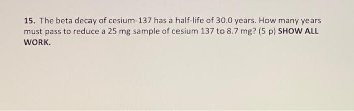 Solved 15. The beta decay of cesium-137 has a half-life of | Chegg.com