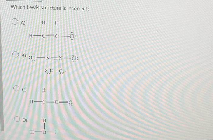 Solved Which Lewis structure is incorrect? A) B) C) D) | Chegg.com