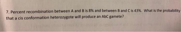 Solved 7. Percent recombination between A and B is 8% and | Chegg.com