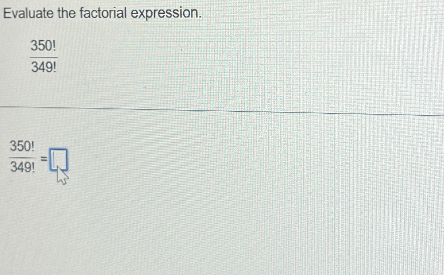 Solved Evaluate the factorial expression.350!349!350!349!= | Chegg.com