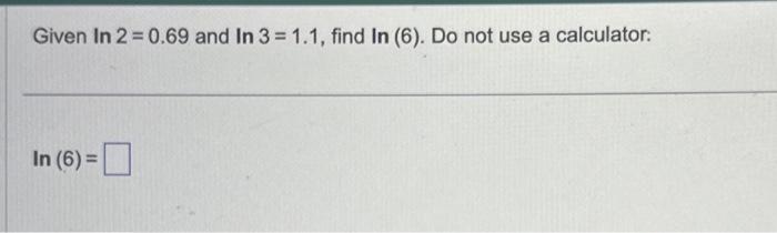 Solved Given ln2=0.69 and ln3=1.1, find ln(6). Do not use a | Chegg.com