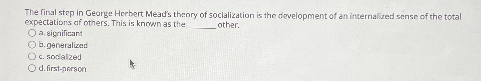 Solved The final step in George Herbert Mead's theory of | Chegg.com