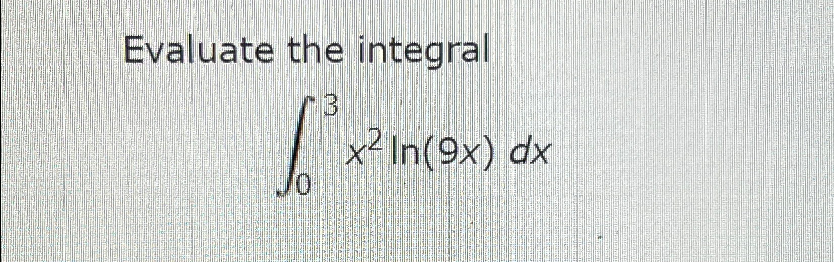 Solved Evaluate the integral∫03x2ln(9x)dx | Chegg.com