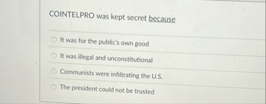 Solved COINTELPRO was kept secret becauseIt was for the | Chegg.com