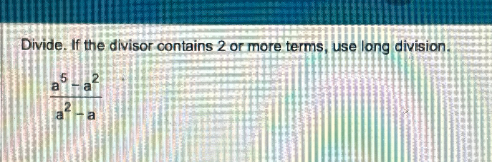 Solved Divide. If the divisor contains 2 ﻿or more terms, use | Chegg.com