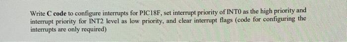 Solved Write C code to configure interrupts for PIC18F, set | Chegg.com