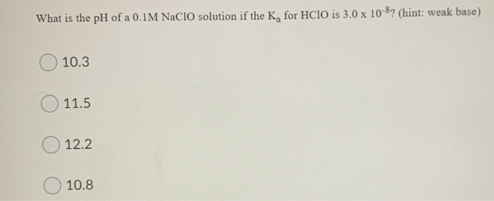 Solved What is the pH of a 0.1M NaClO solution if the K, for | Chegg.com