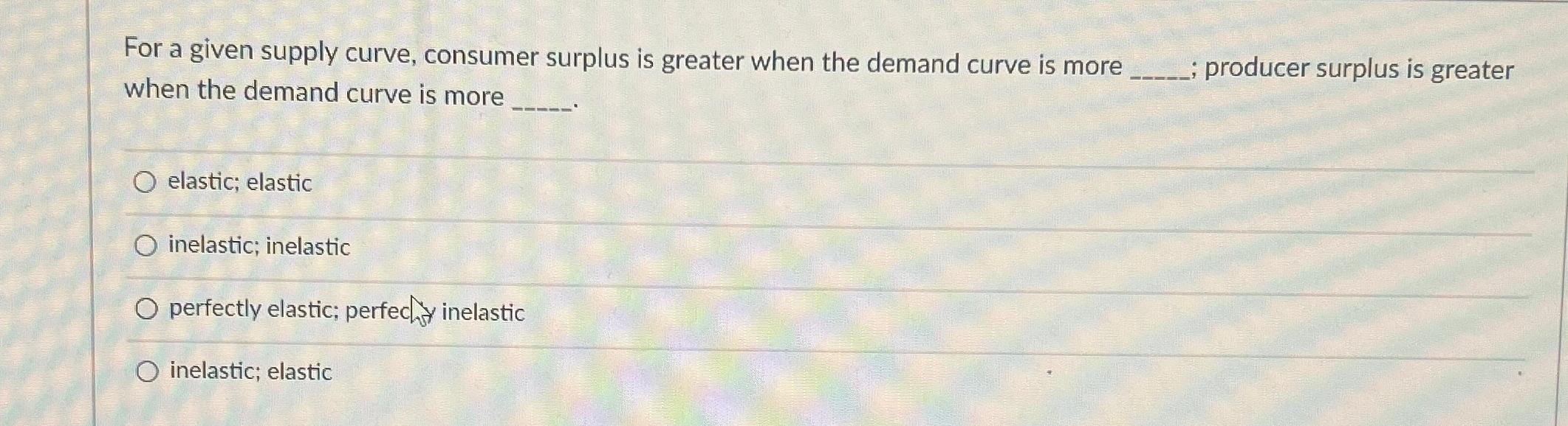 Solved For a given supply curve, consumer surplus is greater | Chegg.com